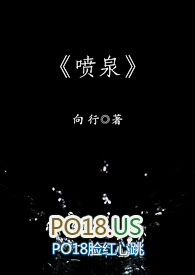 喷泉（高H，NP）无弹窗_喷泉（高H，NP）最新章节列表_PO18文